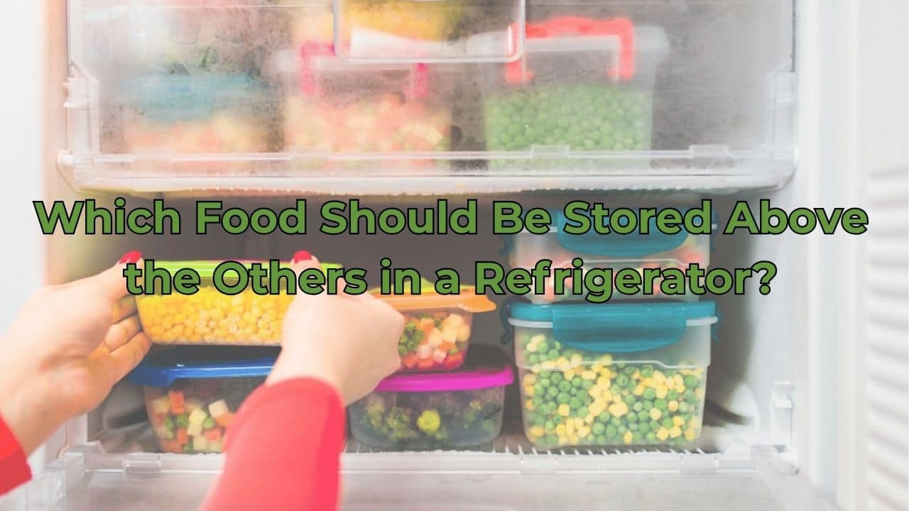 Which Food Should Be Stored Above the Others in a Refrigerator ...